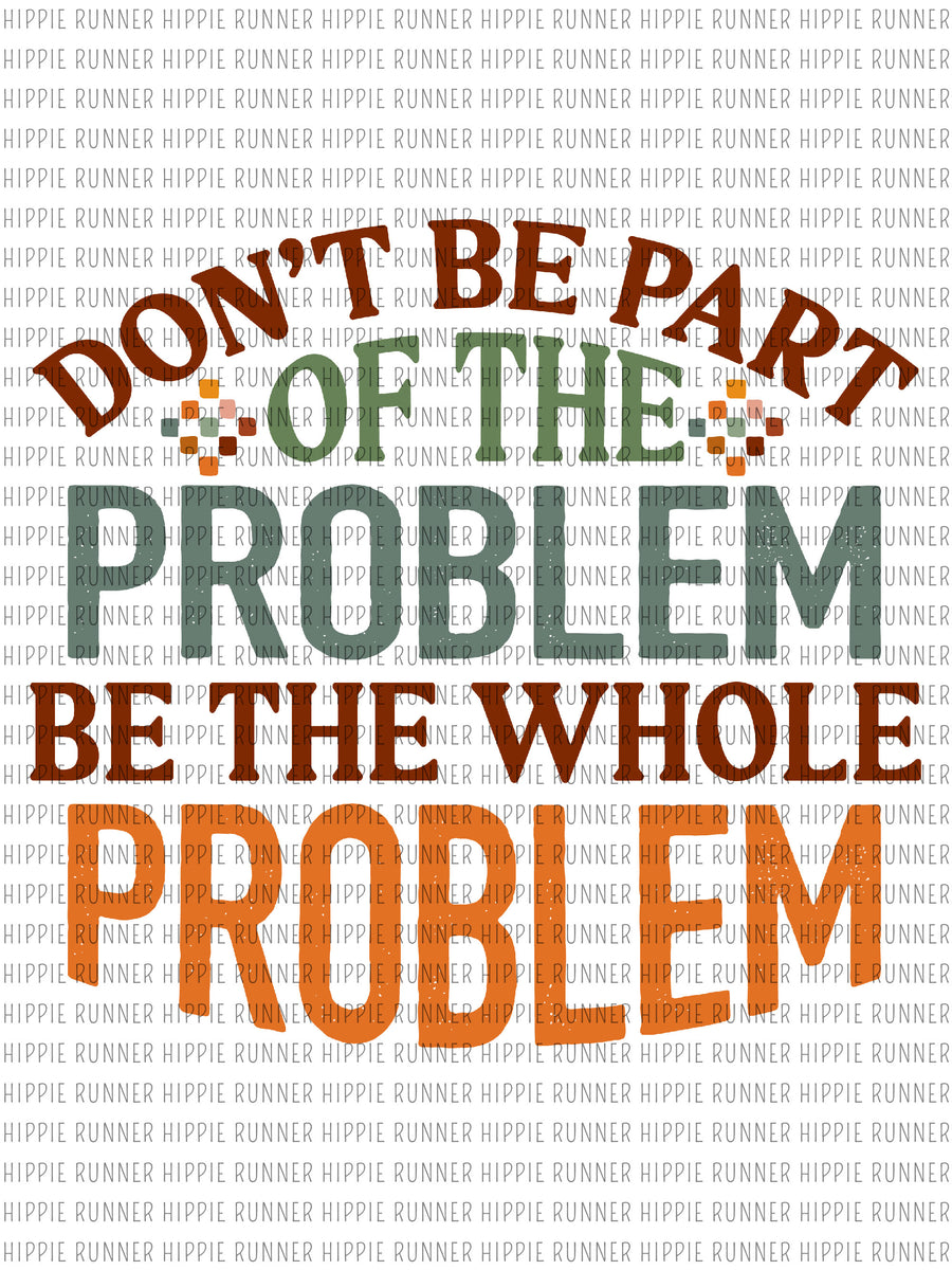 Don't Be Part Of The Problem Be The Whole Problem - PNG Digital Downlo ...