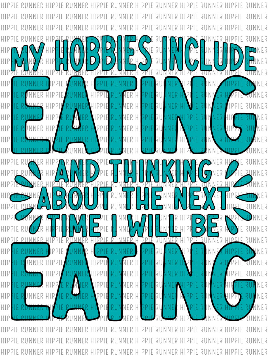 My Hobbies Include Eating And Thinking About The Next Time I Will Be E ...